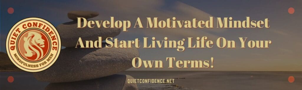 Develop A Motivated Mindset And Start Living Life On Your Own Terms! | Quiet Confidence